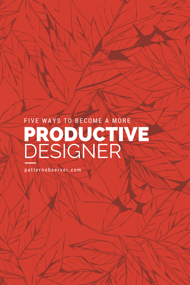 Five Ways To Become A More Productive Designer - Pattern Observer